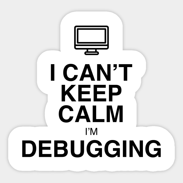I CAN'T KEEP CALM I'M DEBUGGING - Cant Keep Calm - Sticker | TeePublic
